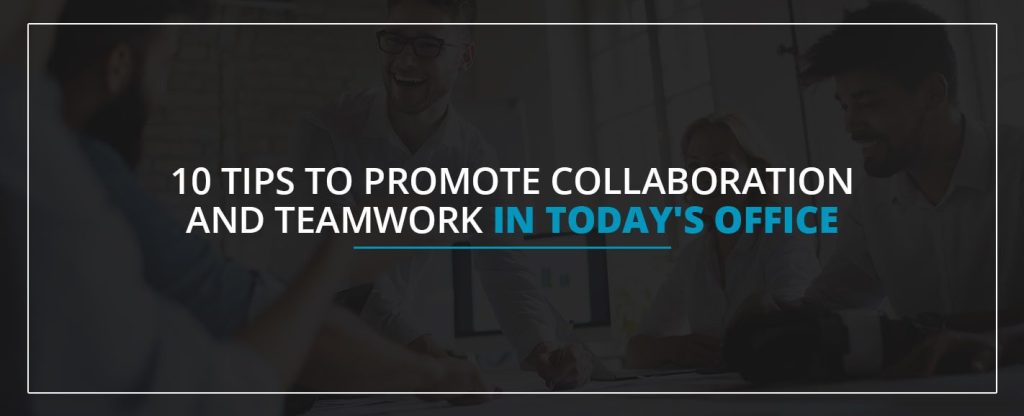 10 Tips to Promote Collaboration and Teamwork in Todays Office
