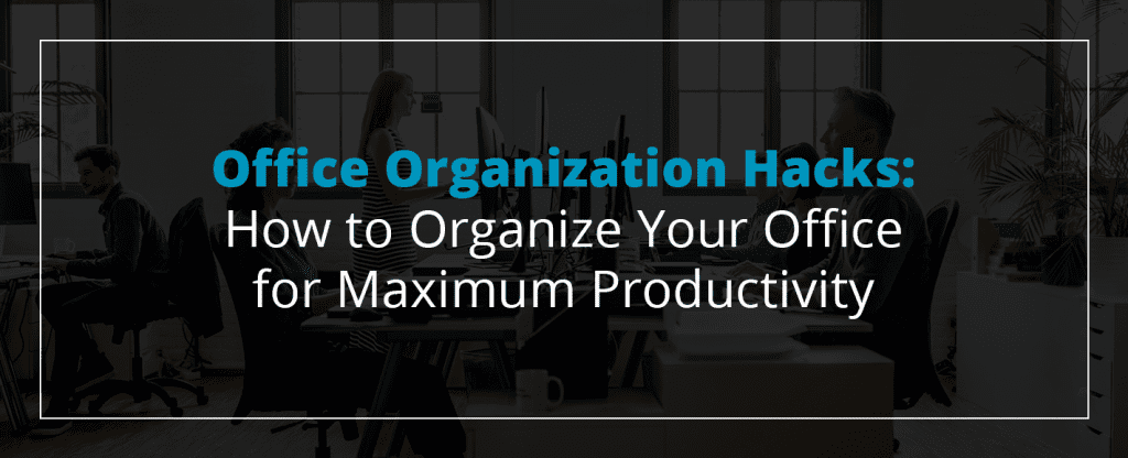 How To Organize Your Office For Maximum Productivity